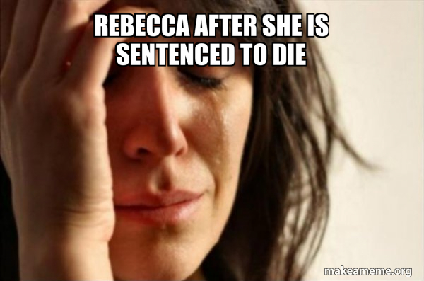 Rebecca after she is sentenced to die - First World Problems Meme Generator