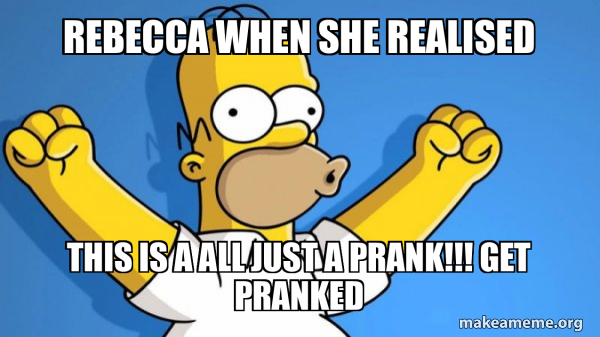 rebecca when she realised this is a all just a prank!!! GET PRANKED ...