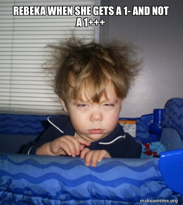 Rebeka when she gets a 1- and not a 1+++ - Monday Mornings Meme Generator