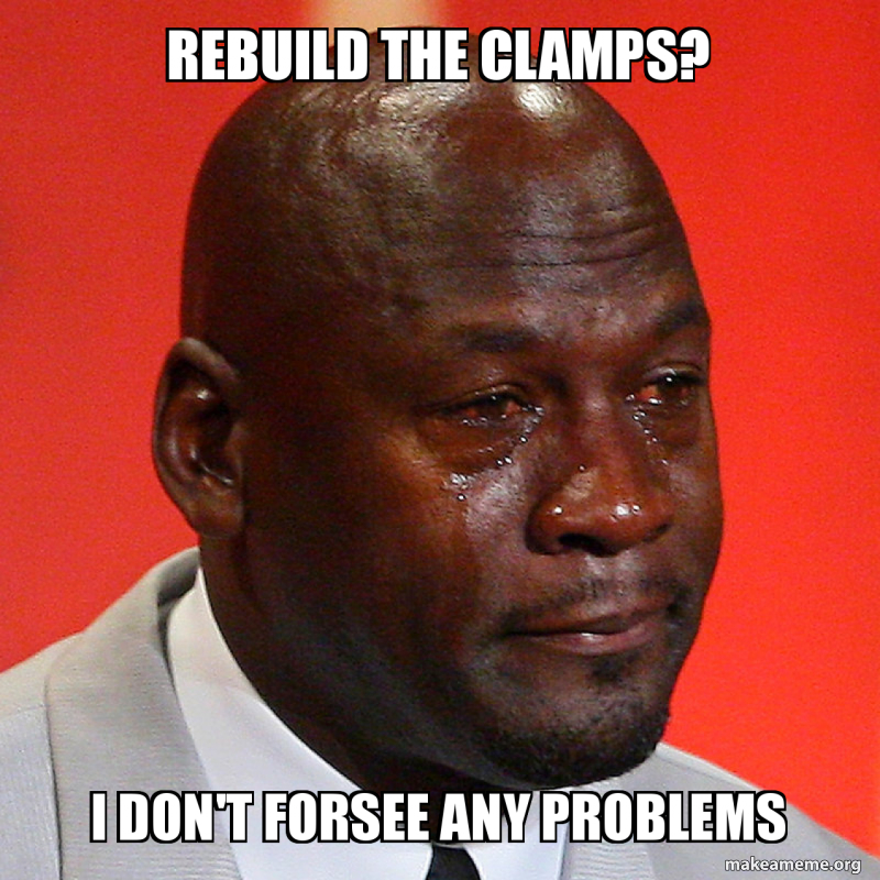 Rebuild the clamps? I don't forsee any problems Meme Generator