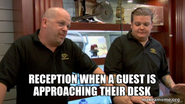 Reception when a guest is approaching their desk - Pawn Stars Meme ...