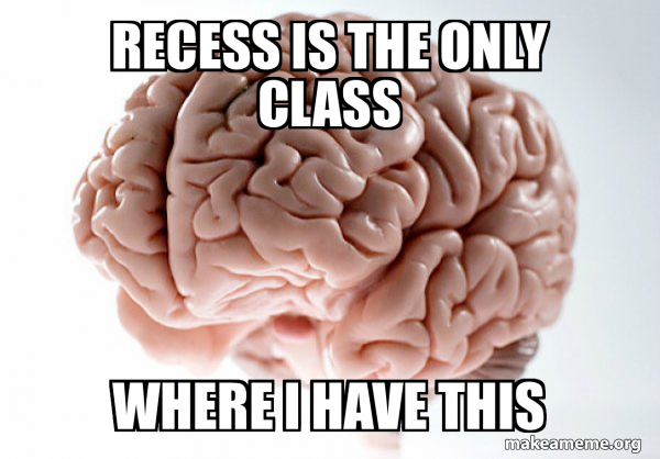 Recess is the only class where I have this - Scumbag Brain Meme Generator