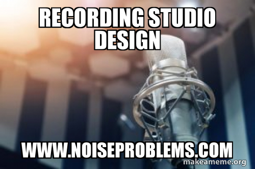 Recording Studio Design www.noiseproblems.com Meme Generator