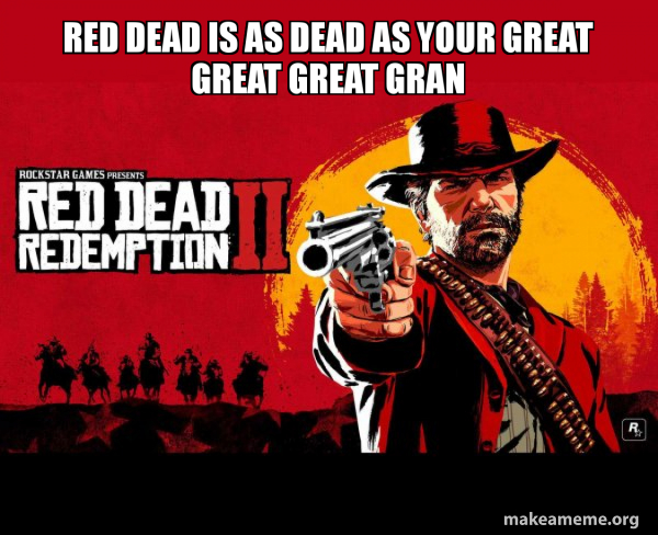 red dead is as dead as your great great great gran - Red Dead ...