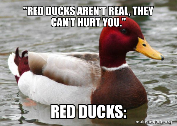 "Red ducks aren't real, they can't hurt you." Red ducks: - Malicious ...