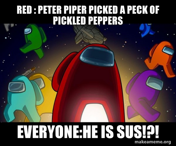 Red : Peter piper picked a peck of pickled peppers Everyone:He is sus ...