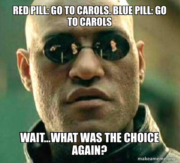 Red Pill: Go to Carols. Blue Pill: Go to Carols Wait...what was the ...