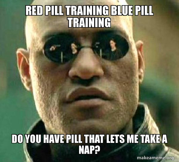 Red pill training Blue pill training do you have pill that lets me take ...