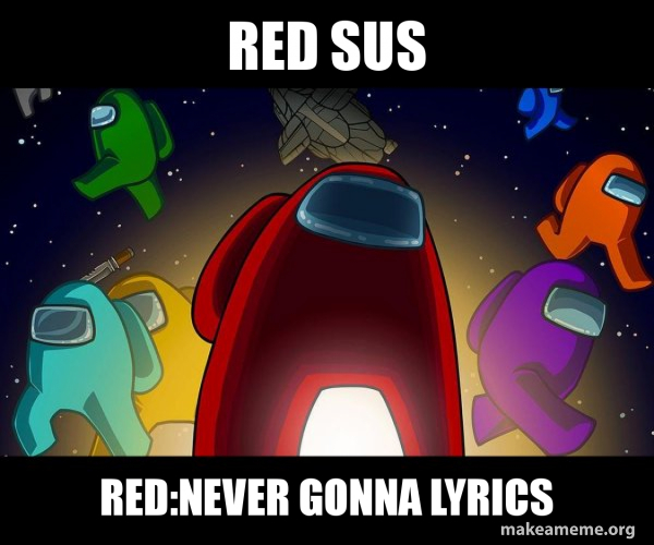 red sus red:never gonna lyrics - Among Us Meme Generator