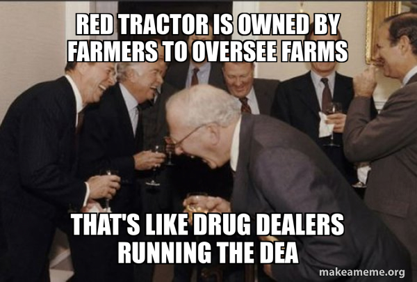 Red Tractor is owned by farmers to oversee farms That's like drug ...
