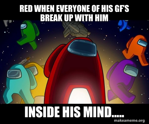 red when everyone of his gf's break up with him inside his mind ...