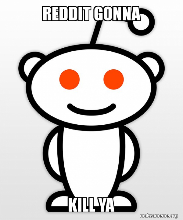 Reddit gonna Kill ya - Good Guy Reddit Meme Generator