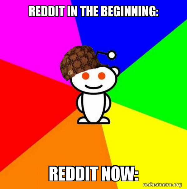 reddit in the beginning: reddit now: - Scumbag Redditor Meme Generator