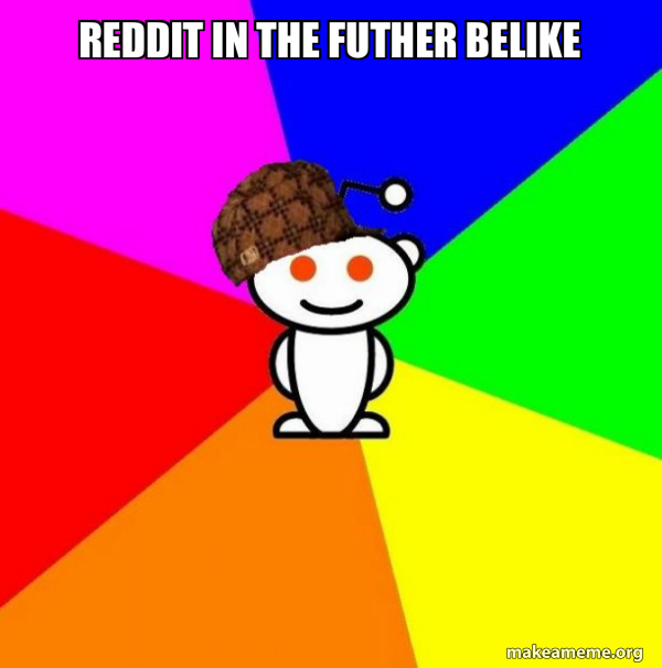 reddit in the futher belike - Scumbag Redditor Meme Generator