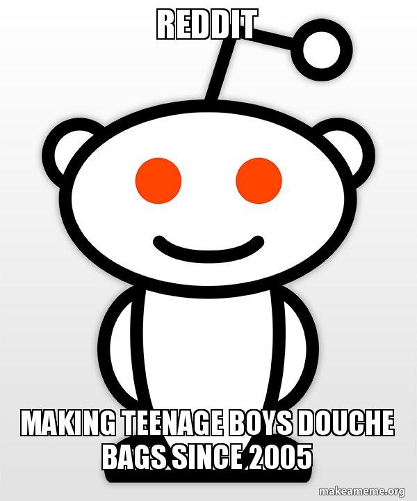 Reddit Making Teenage boys douche bags since 2005 - Good Guy Reddit ...