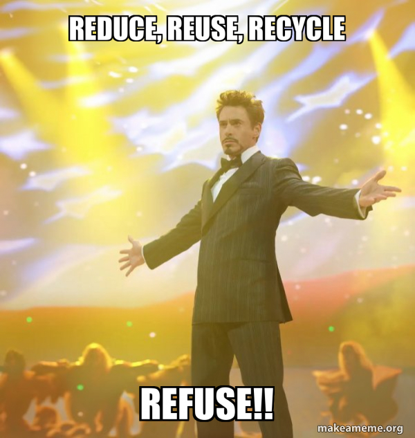 Reduce, Reuse, Recycle REFUSE!! - Tony Stark Success Meme Generator