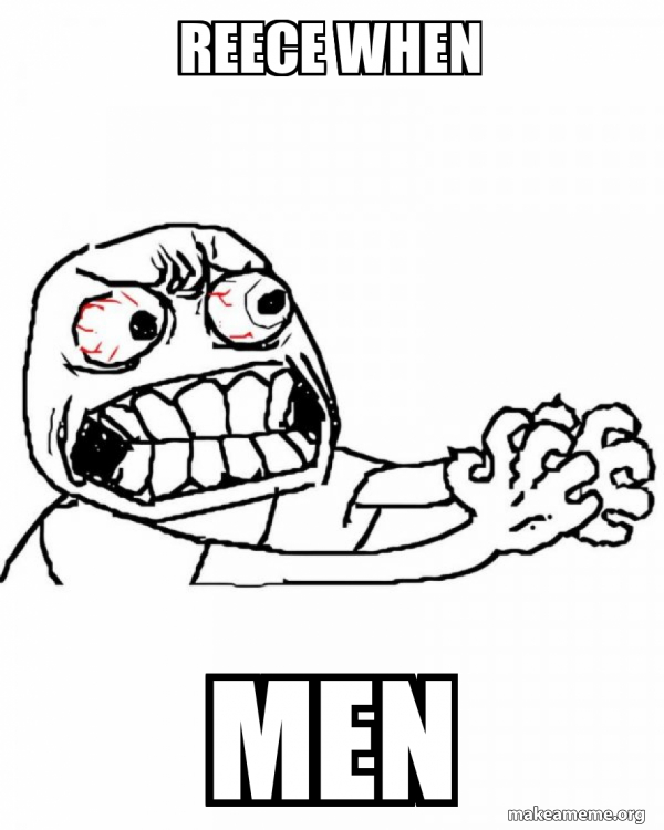 Reece when Men - Angry Meme Generator