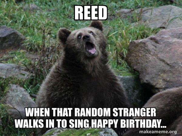 Reed When that random stranger walks in to sing happy birthday ...