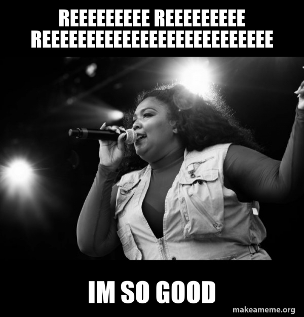 REEEEEEEEE REEEEEEEEE REEEEEEEEEEEEEEEEEEEEEEEEEE IM SO GOOD - Lizzo ...