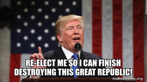 re-elect me so i can finish destroying this great republic! - Donald ...