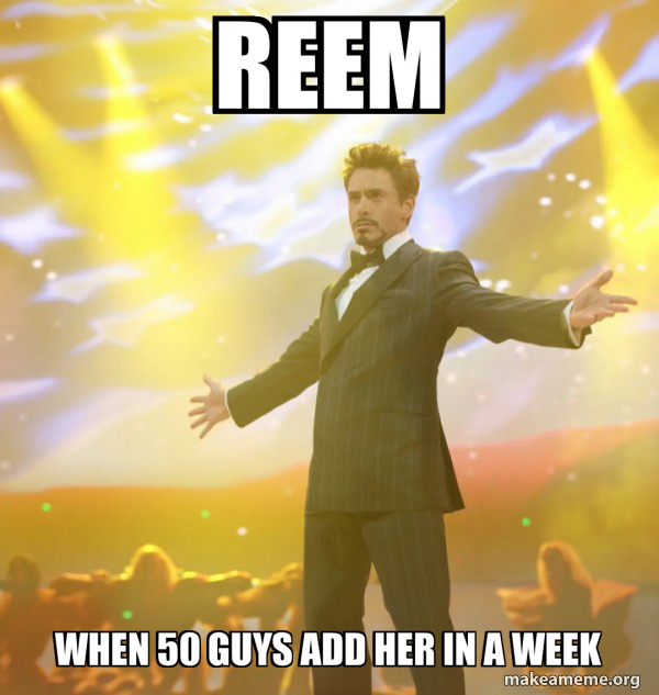Reem When 50 guys add her in a week - Tony Stark Success Meme Generator