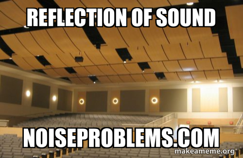 Reflection of sound noiseproblems.com Meme Generator