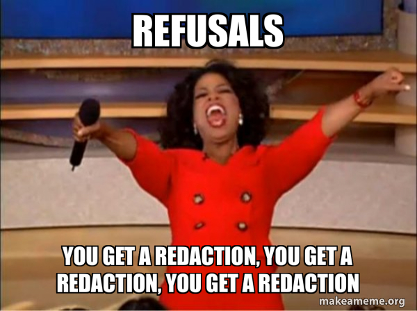 Refusals You get a redaction, you get a redaction, you get a redaction ...