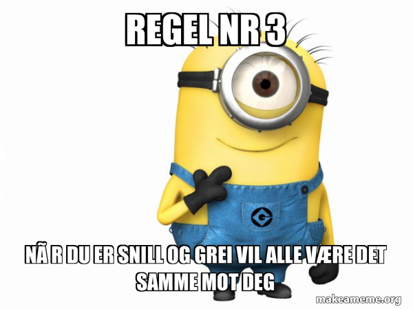 Regel NR 3 Når du er snill og grei vil alle være det samme mot deg ...