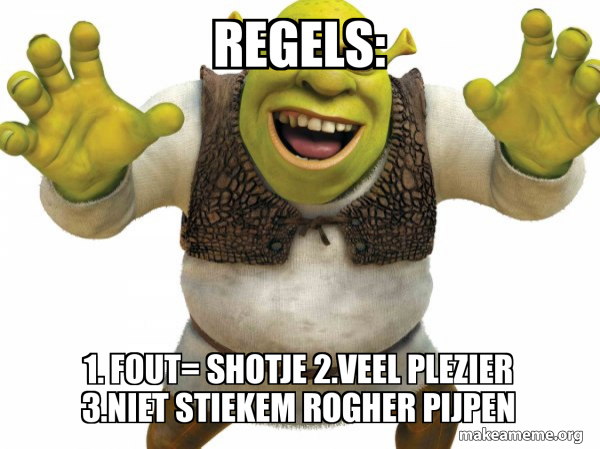 REGELS: 1. Fout= shotje 2.veel plezier 3.niet stiekem rogher pijpen ...