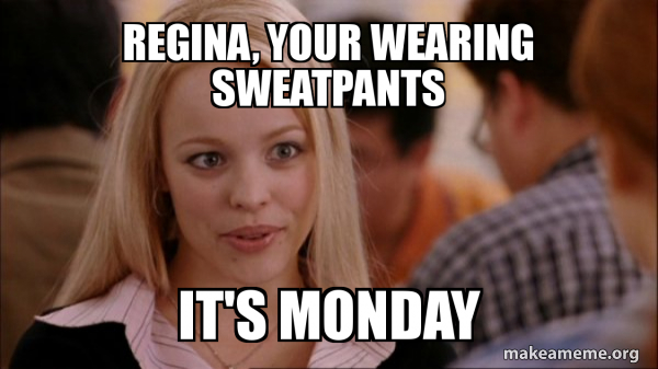 ReGiNa, YoUr WeArInG sWeAtPaNtS iT's MoNdAy - Mean Girls Meme Meme ...