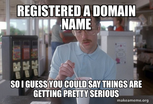 registered a domain name So I guess you could say things are getting ...