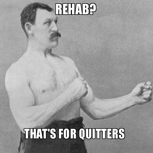 REHAB? THAT'S FOR QUITTERS - Overly Manly Man Meme Generator