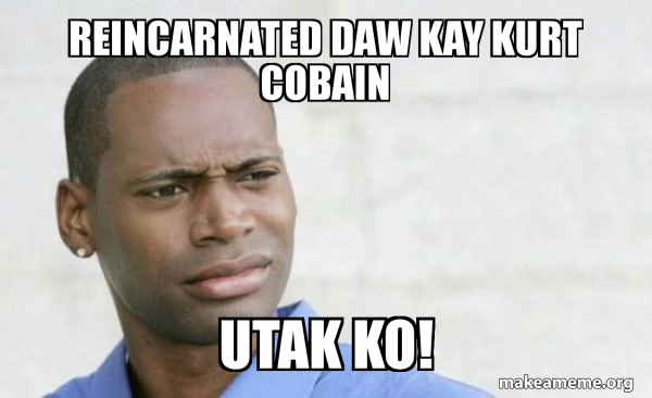 Reincarnated daw kay Kurt Cobain UTAK KO! - Confused Black Man Meme ...