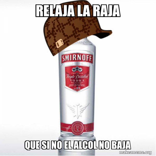 relaja la raja que si no el alcol no baja - Scumbag Alcohol Meme Generator