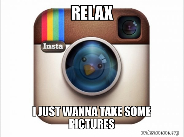 relax i just wanna take some pictures - Instagram twitter Meme Generator
