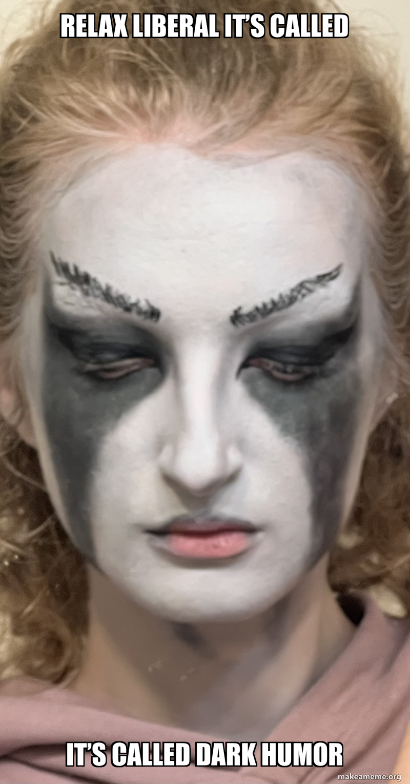 Relax liberal it’s called It’s called dark humor Meme Generator