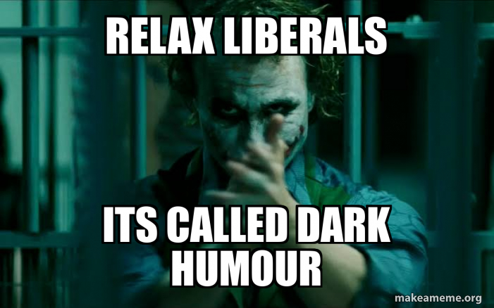 relax liberals its called dark humour Meme Generator