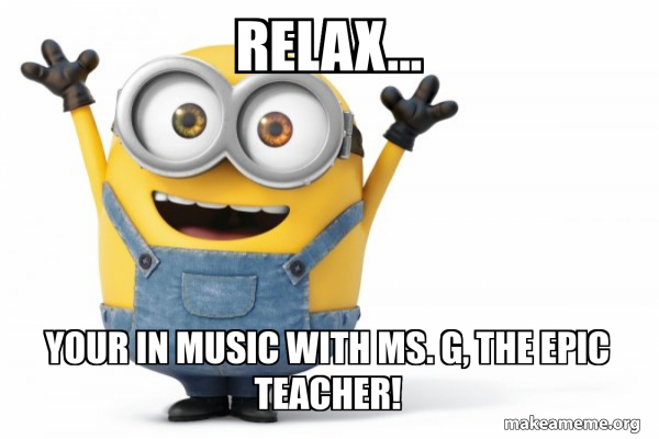 relax... your in music with Ms. G, the epic teacher! - Happy Minion ...