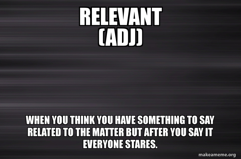 Relevant (adj) When you think you have something to say related to the ...