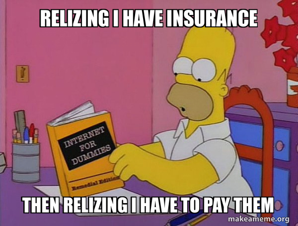 relizing i have insurance then relizing i have to pay them - Internets ...