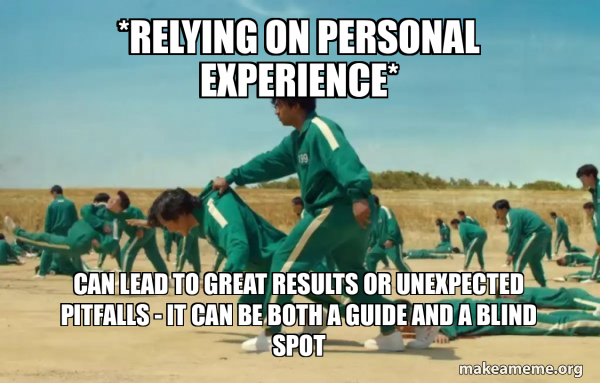 *Relying on personal experience* Can lead to great results or ...