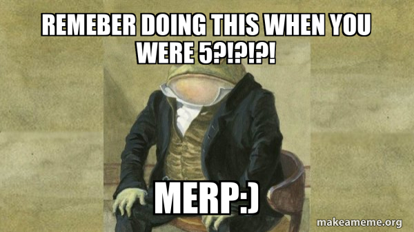 Remeber doing this when you were 5?!?!?! Merp:) - Colonel Toad Meme ...