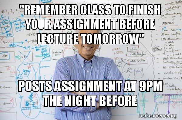 "Remember class to finish your assignment before lecture tomorrow ...