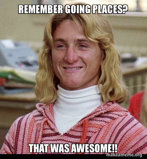 Remember going places? That was awesome!! Meme Generator