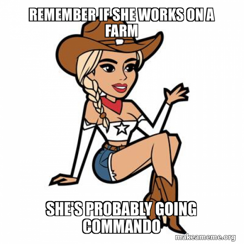 Remember if she works on a farm She's probably going commando Meme ...