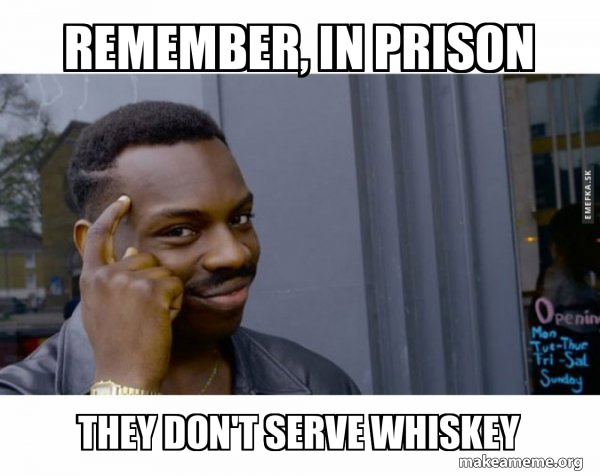 Remember, in prison they don't serve whiskey - Roll Safe Black Guy ...