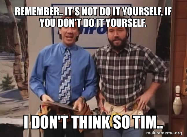 Remember.. it's not do it yourself, if you don't do it yourself. I don ...