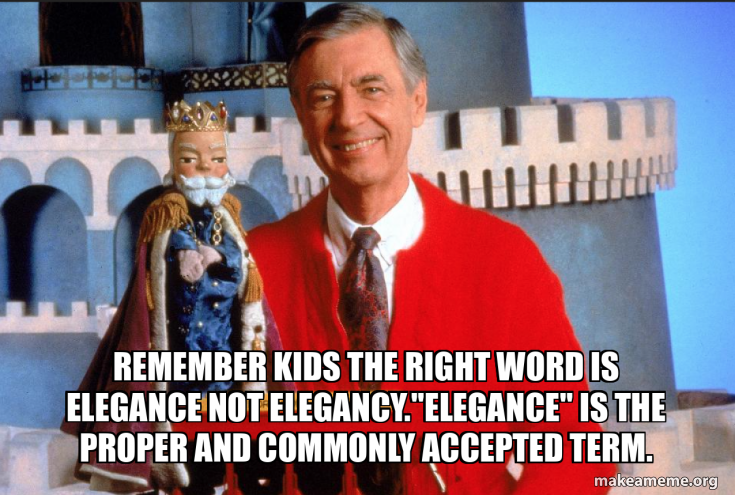 Remember kids the right word is elegance not elegancy."elegance" is the ...