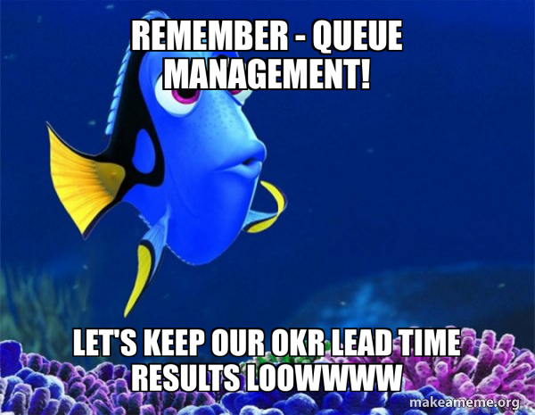 Remember - Queue Management! Let's keep our OKR lead time results ...