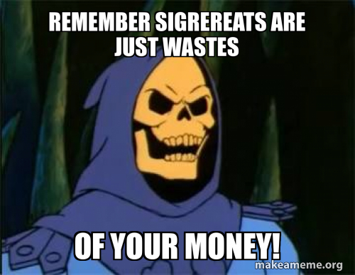 Remember sigrereats are just wastes Of your money! Meme Generator